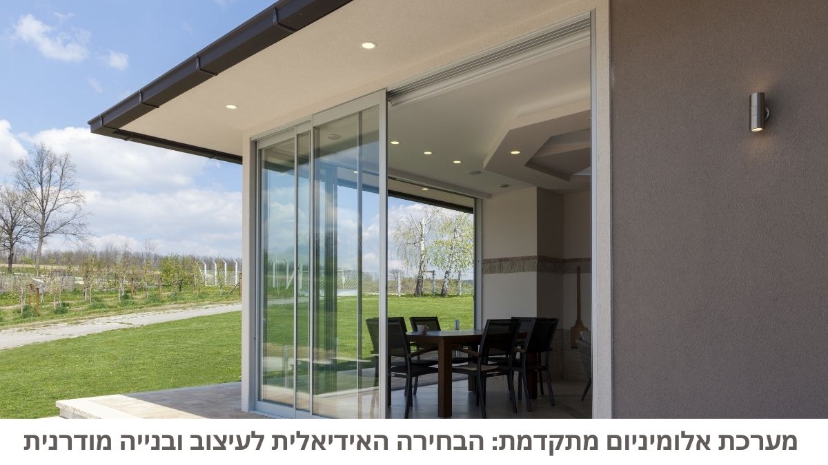 מערכות אלומיניום מתקדמת: הבחירה האידיאלית לעיצוב ובנייה מודרנית - Homaid